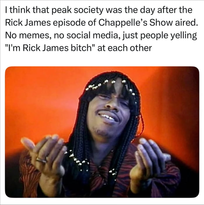 Peak society was just people yelling 'I'm Rick James b*tch' at each ...