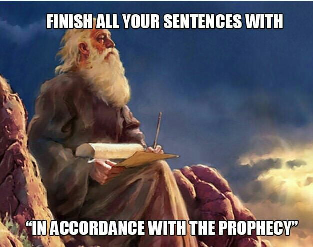 Or start your sentence with "in accordance with the prophecy" - 9GAG