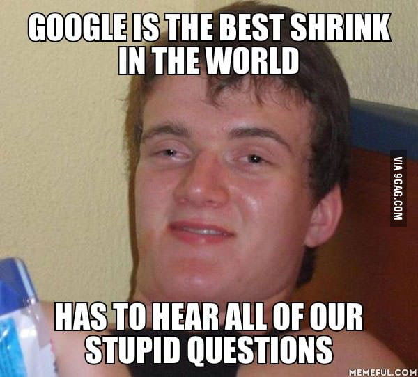 Google Is The Best Shrink In The World Has To Hear All Of Our Stupid 