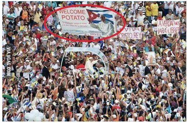 Pope in spanish is "Papa" which also means Potato. Welcome, potato. - 9GAG