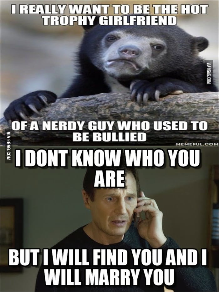 To the girl who wants to be the trophy girlfriend to a nerd ! - 9GAG