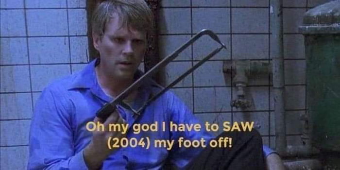 "Just one foot?" "No, I have to Saw II (2005)" - 9GAG