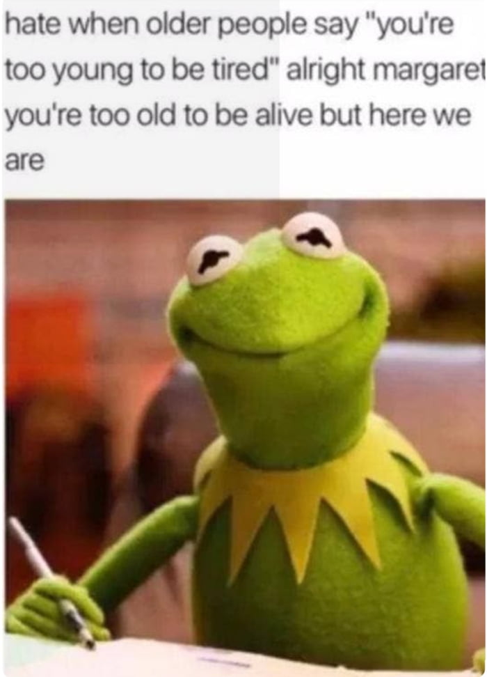 You're too young to be tired - 9GAG