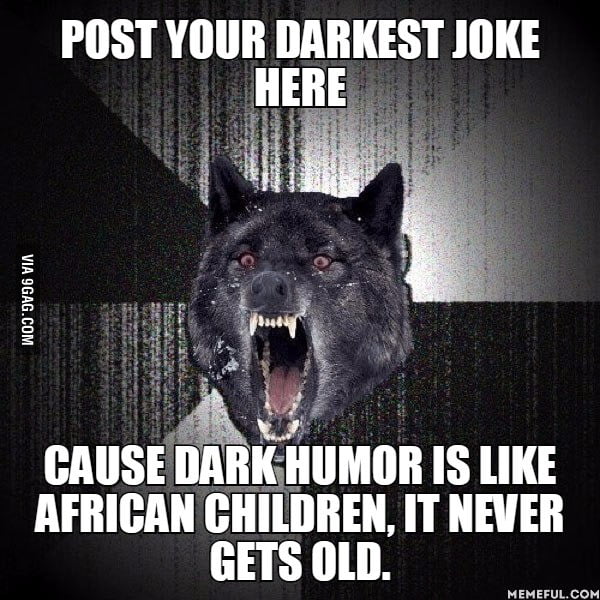 Post your darkest joke here. Cause dark humor is like african children ...