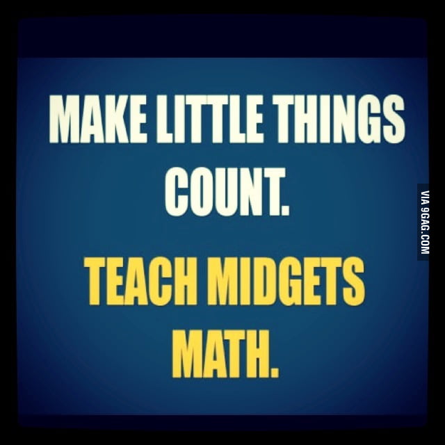 Make little things count. Teach midgets math. - 9GAG