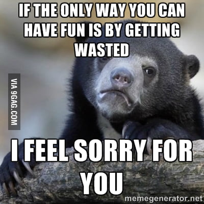 Getting "wasted" shouldn't be your only form of entertainment - 9GAG