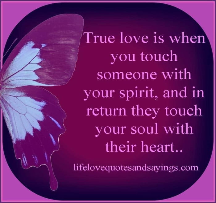 “True love is when you touch someone with your spirit, and in return ...