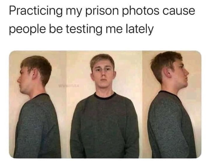 Just practicing my mugshot, you know, for future reference. - 9GAG