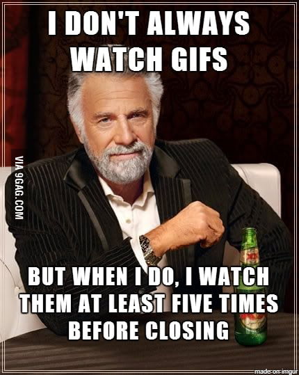 I don't always watch gifs... - 9GAG
