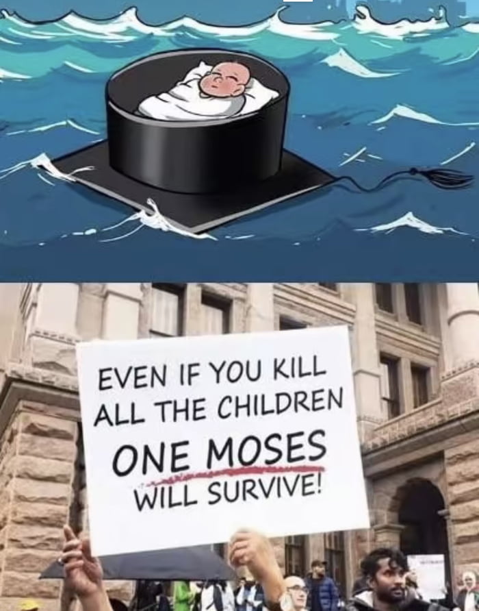 Even if you kill all the children one Moses will survive. - 9GAG
