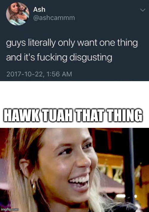 Hawk tuah that thing - 9GAG