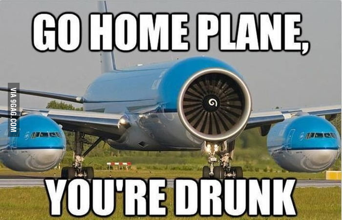 Go Home plane, you're drunk... - 9GAG