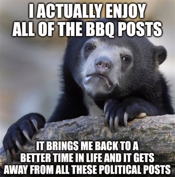Life's not awful but there's some down days. A good BBQ just brings me back to easy and simple ...