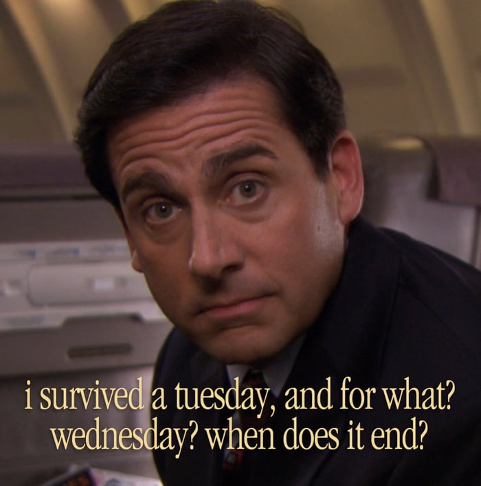 Surviving Tuesday only to face Wednesday, the eternal struggle of the ...
