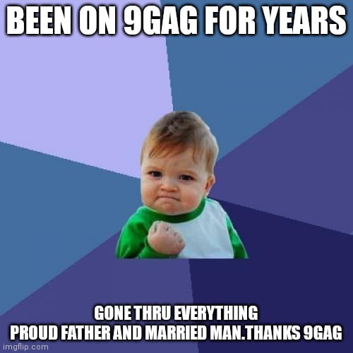 I sgared my first kiss,my first breakup,all my problems,ups and downs on 9gag.Thanks for ...