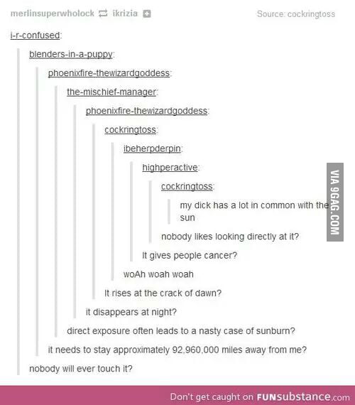 My dick has a lot in common with the sun. - 9GAG