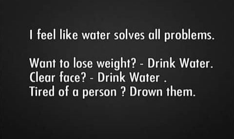 Cause water does solve everything - 9GAG