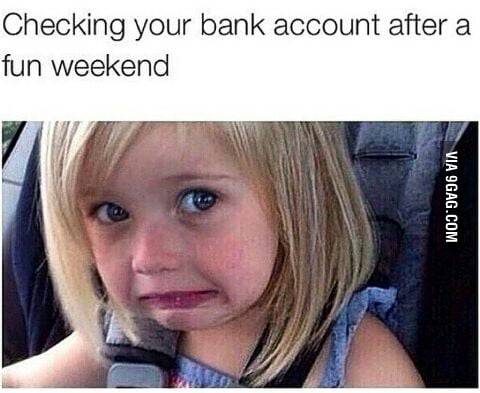 Checking your bank account after a fun weekend - 9GAG