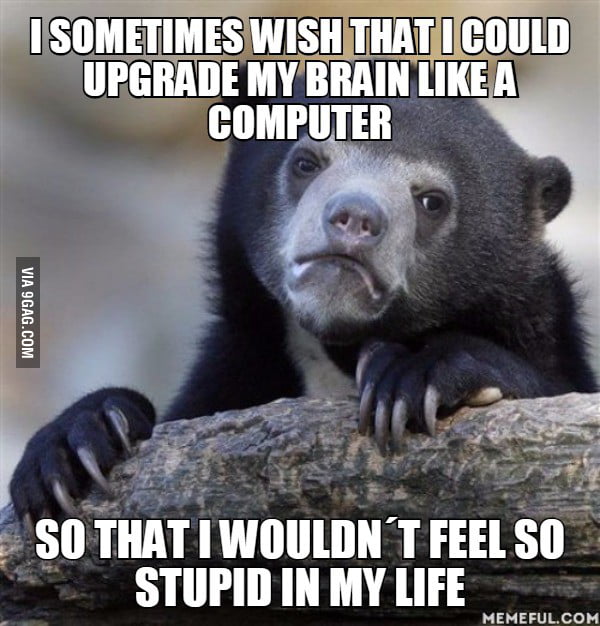 I sometimes wish that I could upgrade my brain like a computer. So that ...