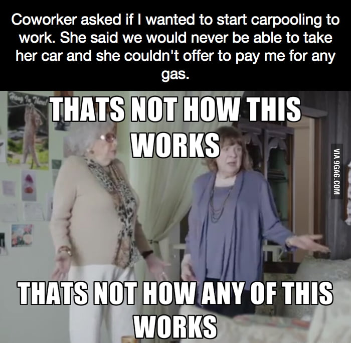 Coworker asked if I wanted to start carpooling to work... - 9GAG