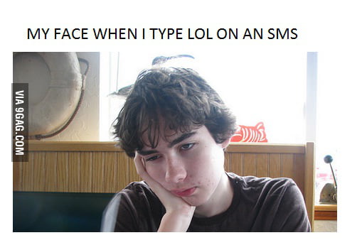 My face when I type LOL - 9GAG