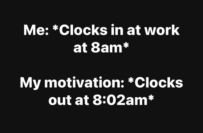My motivation is already clocked out for the week. - 9GAG