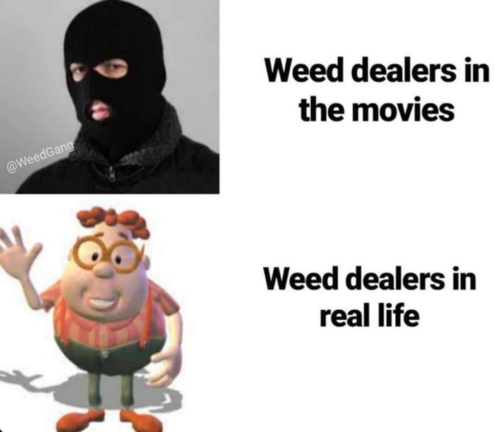 My dealer is the nearest dispensary but this is accurate - 9GAG