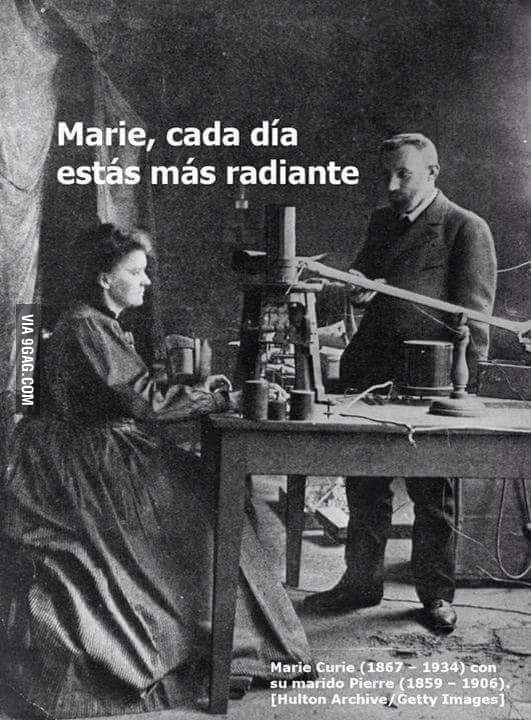 Pierre Curie- "Marie you look more radiant every day". Well at least he ...