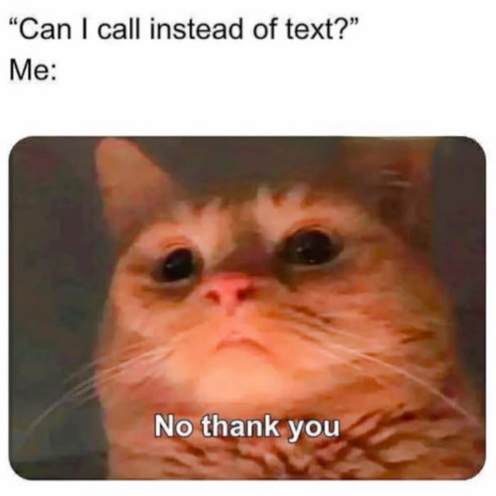 Me when someone asks to call instead of text - 9GAG