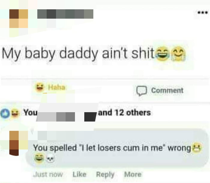 You spelled "I let losers cum in me" wrong. - 9GAG