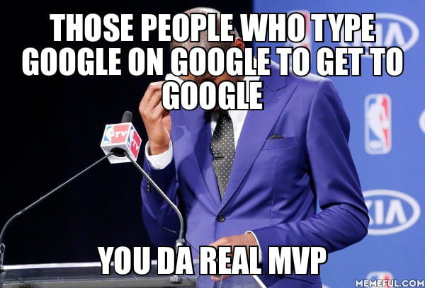 Those people who type google on google to get to google. You Da Real ...