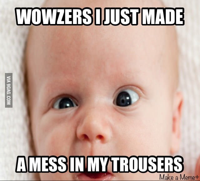 Wowzers I just made a mess in my trousers - 9GAG