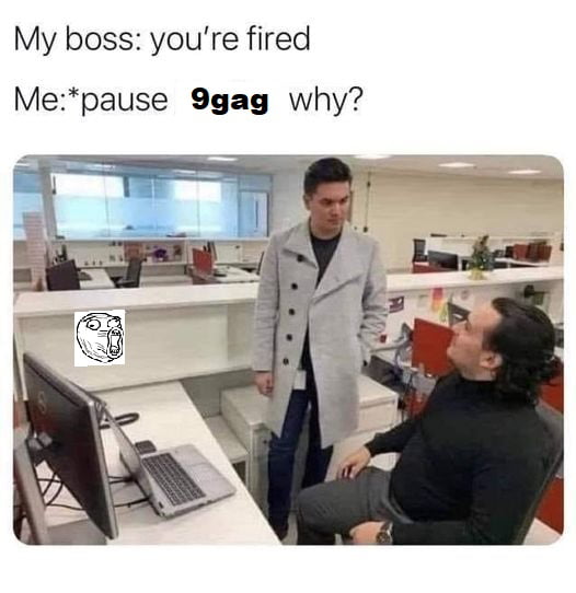 Cause you're making memes at work - 9GAG