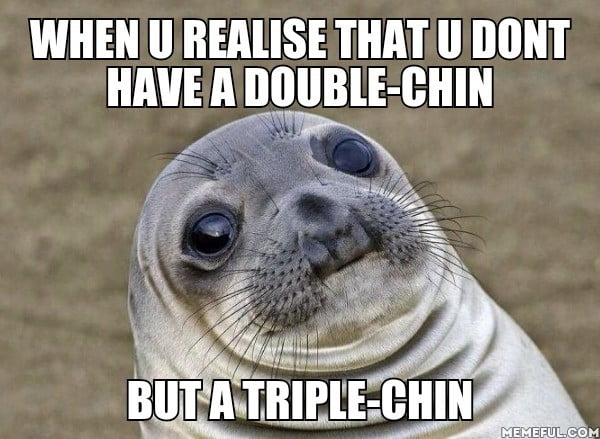 When u realise that u dont have a double-chin. But a triple-chin - 9GAG