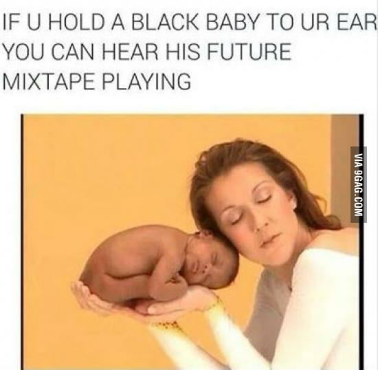 If You Hold A Black Baby Near Your Ear 9GAG if-you-hold-a-black-baby-near-your-ear-9gag