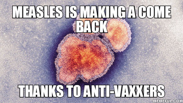 MEASLES IS MAKING A COME BACK. THANKS TO ANTI-VAXXERS - 9GAG