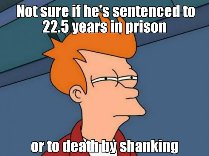 He's gonna get shanked, and the judge knows it. - 9GAG