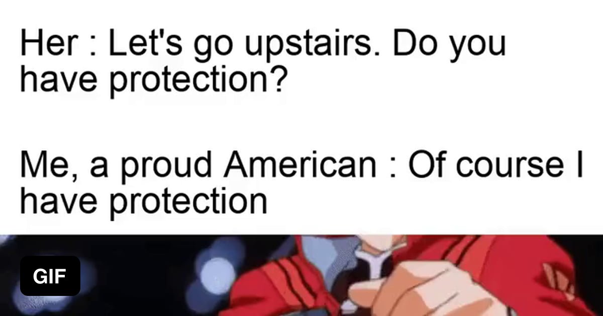 Her: Do you have protection?.. Me: W- why what's upstairs? - 9GAG