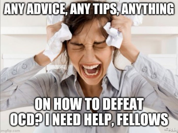 Please 9gag, I need help. Always had OCD, but last year has been really stressful to me and it ...