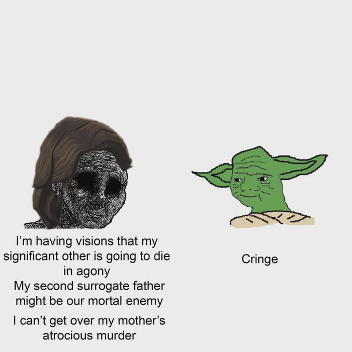 Cringe, feelings are. Forsee his turn to the dark side, we could have ...