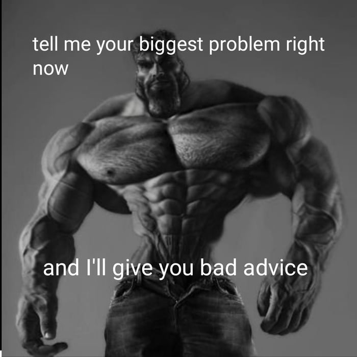 Tell me your biggest problem and I'll give you bad advice - 9GAG
