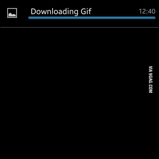 When you are Downloading a GIF, and it stops at 99% - 9GAG