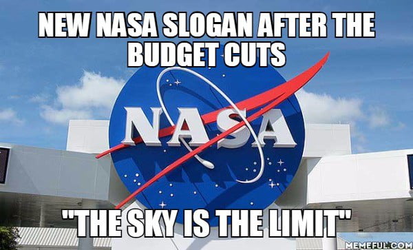 New NASA slogan after the budget cuts. "the sky is the limit" - 9GAG