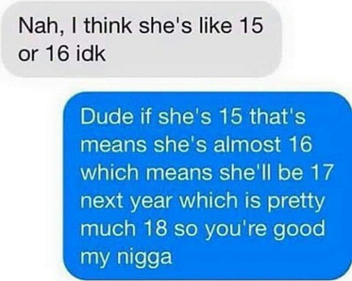 And if she's 14 that's basically 15 which is basically 18 so you're ...