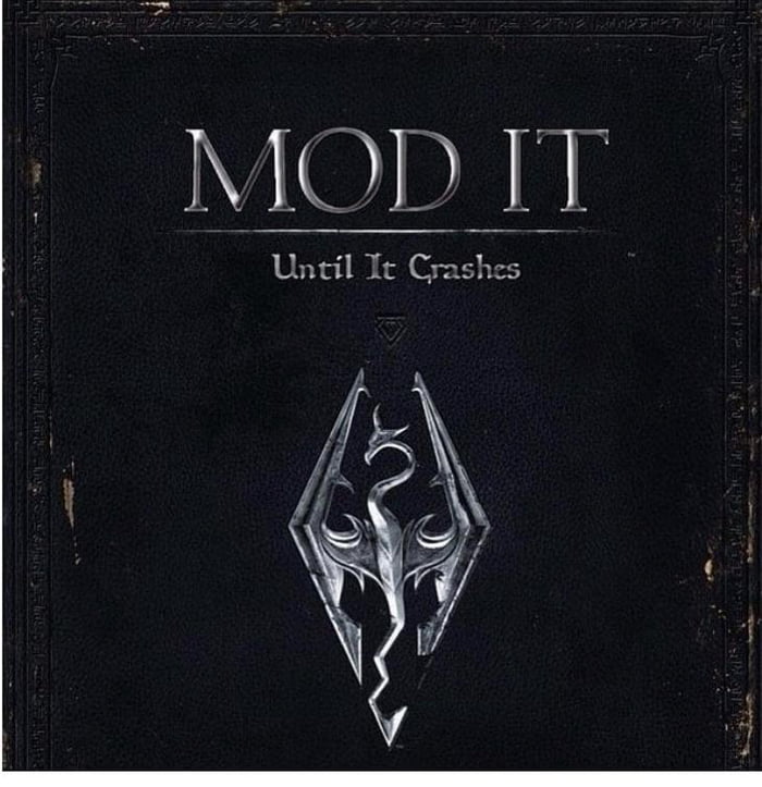 Mod It Until It Crashes Then Mod It Even More 9gag