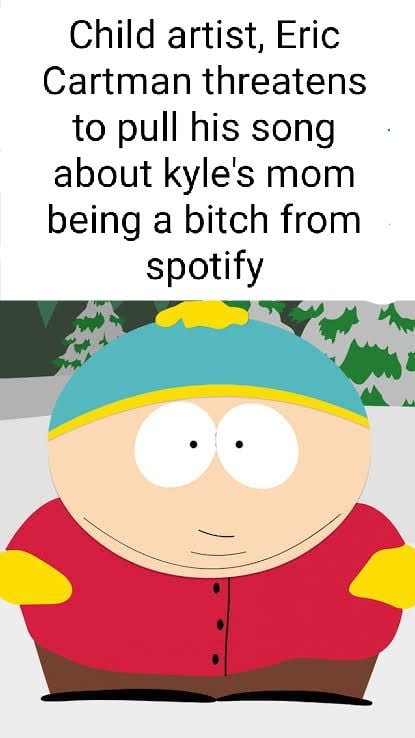 *in Eric Cartman voice "F**k you Kyle" - 9GAG