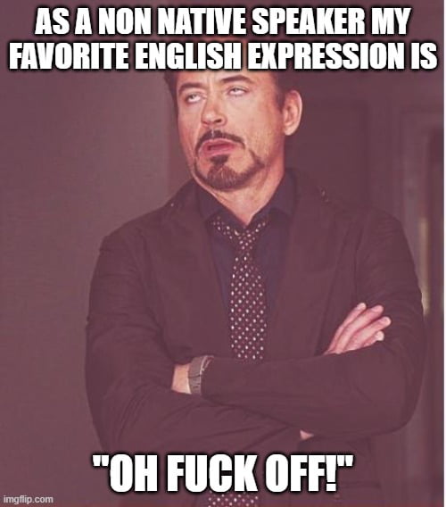 That's your favorite expression? Really? Oh f**k off! - 9GAG