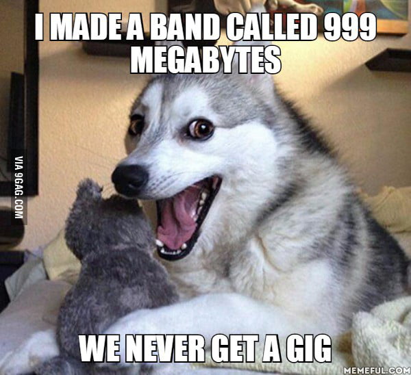 I made a band called 999 megabytes. we never get a gig - 9GAG