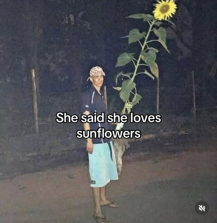 When she says she loves sunflowers - 9GAG