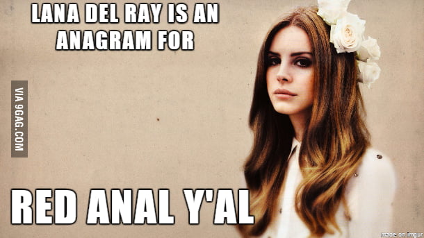 Lana Del Ray is an Anagram for..... - 9GAG
